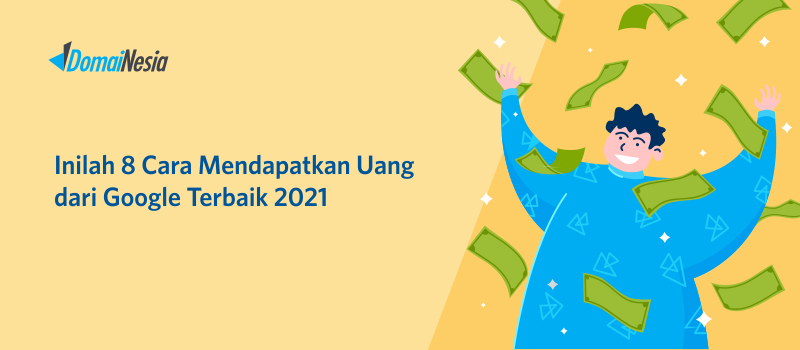 Inilah 8 Cara Mendapatkan Uang Dari Google Terbaik 2021 - DomaiNesia