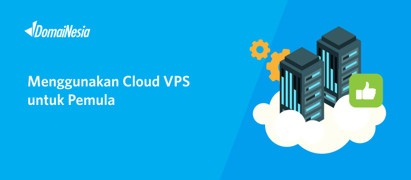 Cara Menggunakan Cloud VPS Untuk Pemula Dengan Mudah