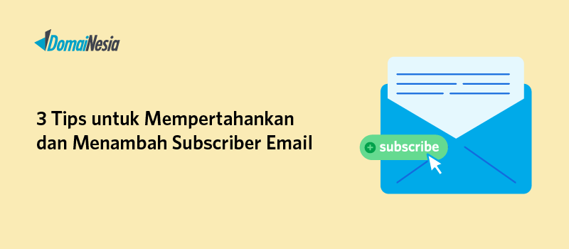 3 Tips untuk Mempertahankan dan Menambah Subscriber Email