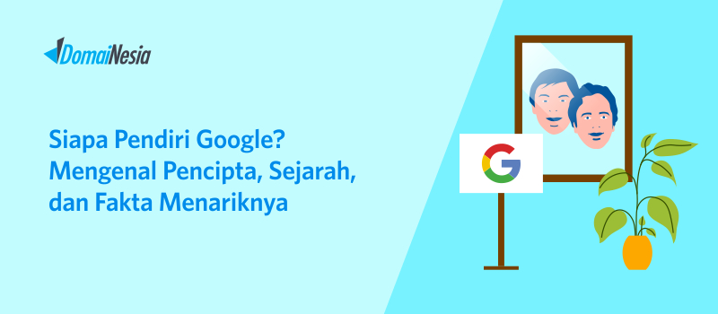 Siapa Pendiri Google? Mengenal Pencipta, Sejarah dan Fakta Menariknya