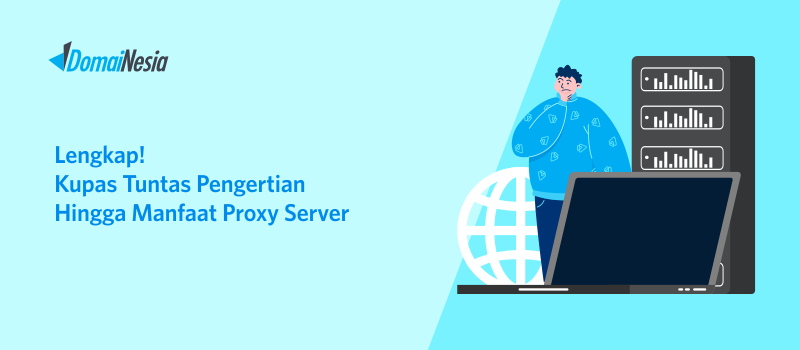 Lengkap! Kupas Tuntas Pengertian Hingga Manfaat Proxy Server - DomaiNesia