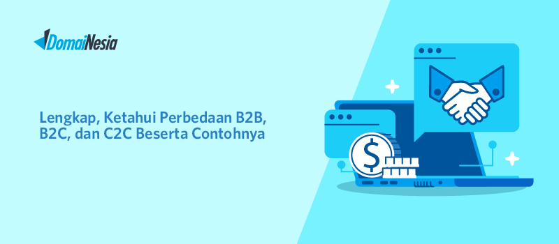 Lengkap, Ketahui Perbedaan B2B B2C dan C2C Beserta Contohnya